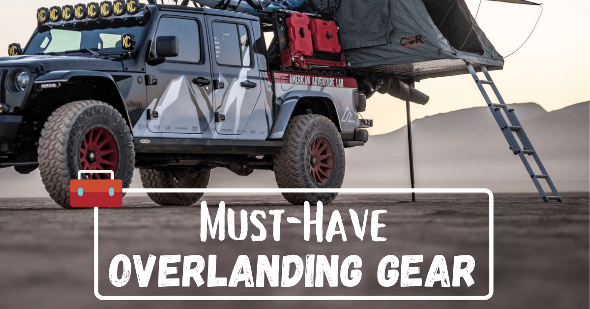 30+ Must-Have Overlanding Gear (And Fun Toys)